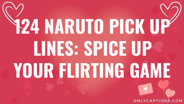 124 Naruto Pick Up Lines: Spice Up Your Flirting Game (2023)