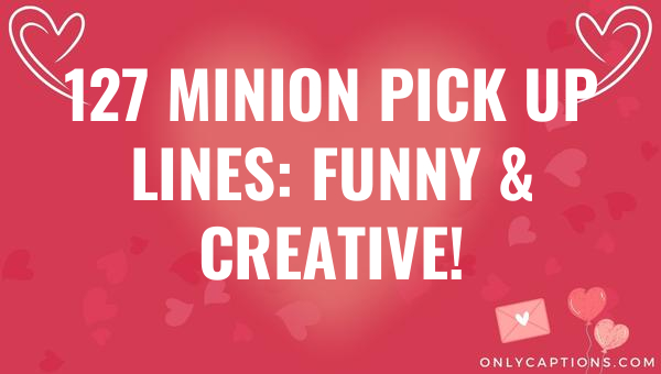 127 Minion Pick Up Lines: Funny & Creative! (2023)