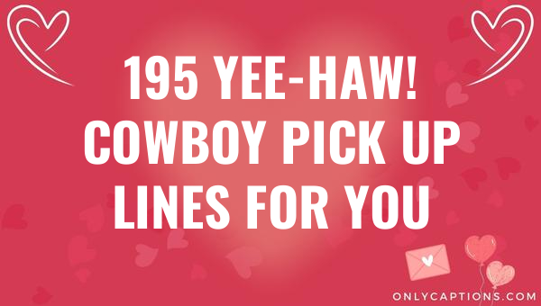 195 Yee-Haw! Cowboy Pick Up Lines for You (2023)