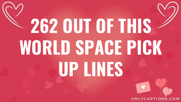 262 Out of this World Space Pick Up Lines (2023)