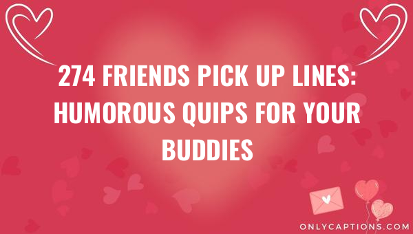 274 Friends Pick Up Lines: Humorous Quips for Your Buddies (2023)