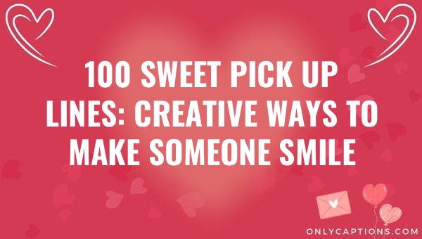 100 Sweet Pick Up Lines: Creative Ways to Make Someone Smile (2023)