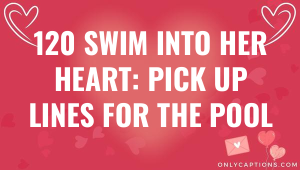 120 Swim into Her Heart: Pick Up Lines for the Pool (2023)