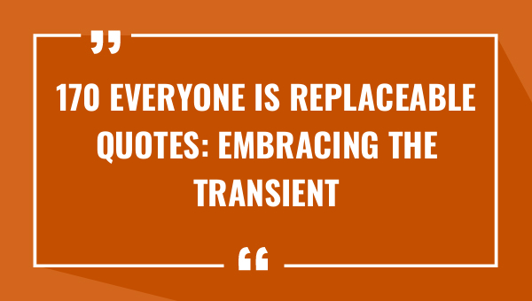 170 Everyone is Replaceable Quotes: Embracing the Transient Nature of ...