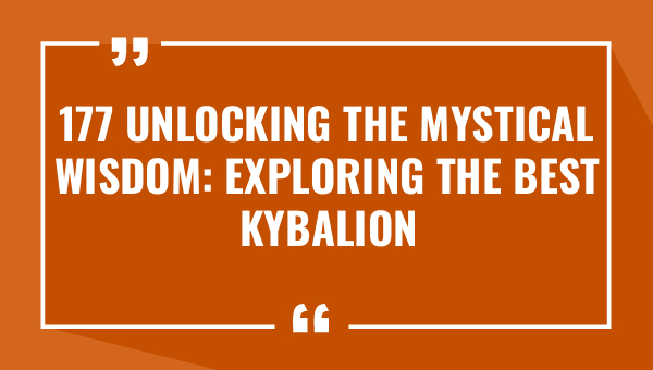 177 Unlocking The Mystical Wisdom Exploring The Best Kybalion Quotes